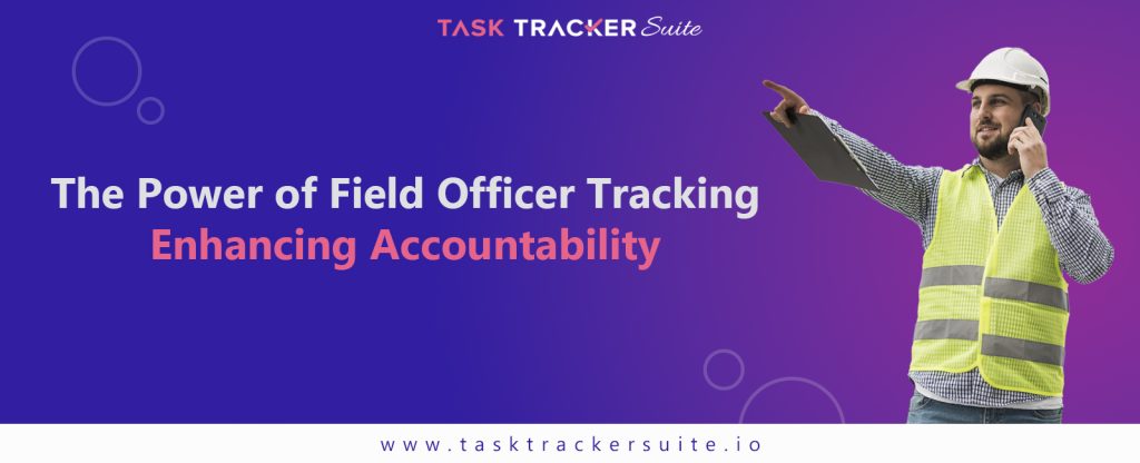 The Power of Field Officer Tracking: Enhancing Accountability